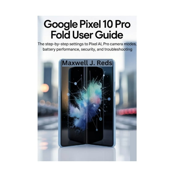 Google Pixel 10 Pro Fold User Guide: The Step-by-Step Settings to Pixel ...