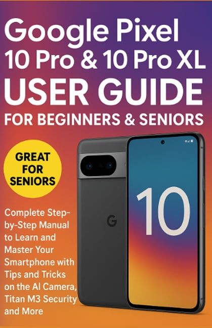 Google Pixel 10 Pro & 10 Pro XL User Guide for Beginners & Seniors ...