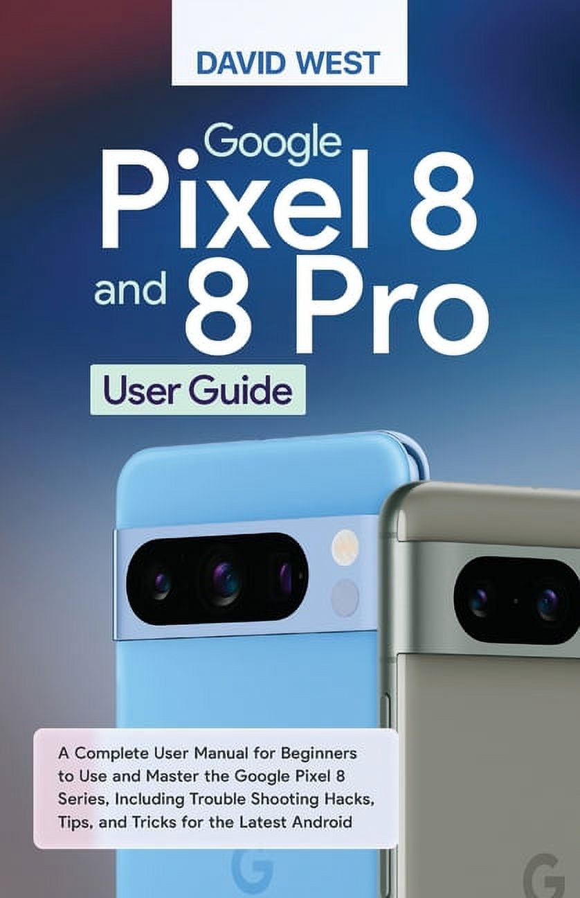 Google Pixel 8 & 8 Pro User Guide: A Complete User Manual for Beginners ...