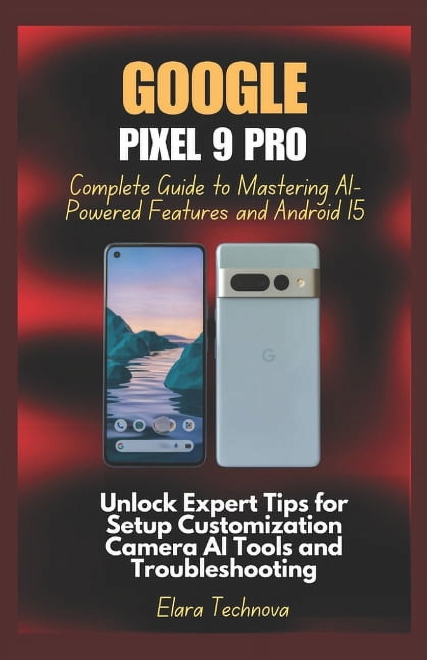 Google Pixel 9 Pro Complete Guide to Mastering AI-Powered Features and Android 15: Unlock Expert ...