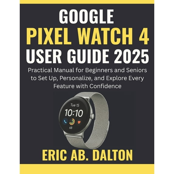 Google Pixel Watch 4 User Guide 2025: Practical Manual for Beginners ...