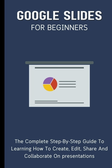 Google Slides For Beginners: The Complete Step-By-Step Guide To ...