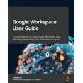 Google Workspace User Guide: A practical guide to using Google ...