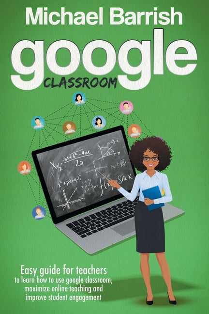 Google classroom: An Easy Guide for Teachers to Learn How to Use Google ...