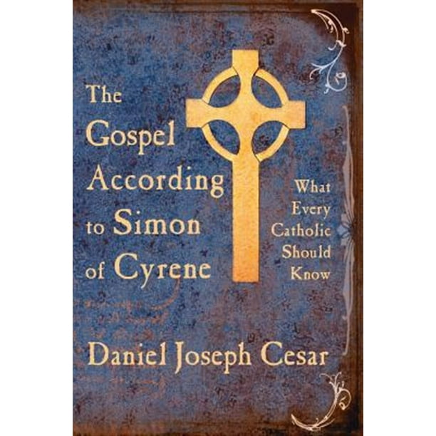 Gospel According to Simon of Cyrene : What Every Catholic Should Know ...