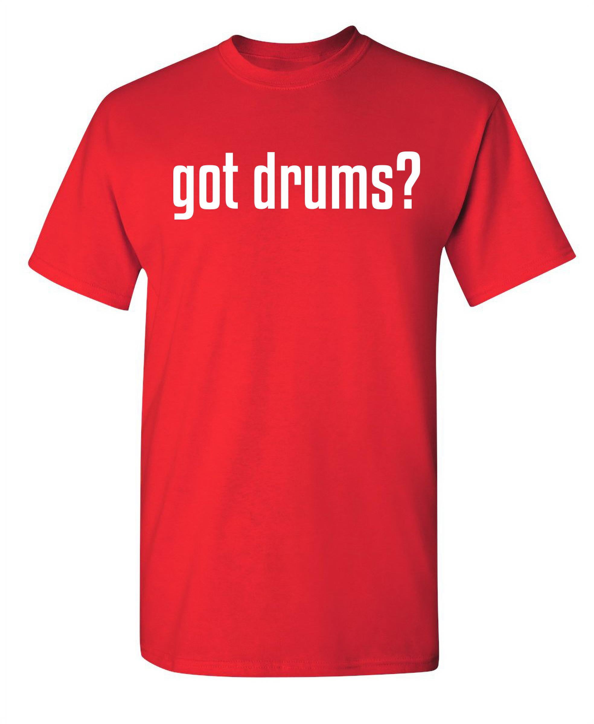 Got Drums Sarcastic Drummer Instrument Tshirt Novelty Humor Marching ...