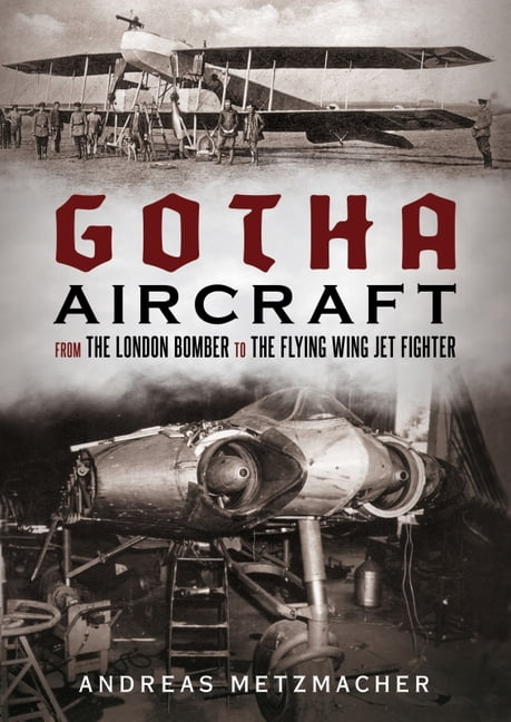 Gotha Aircraft: From the London Bomber to the Flying Wing Jet Fighter ...
