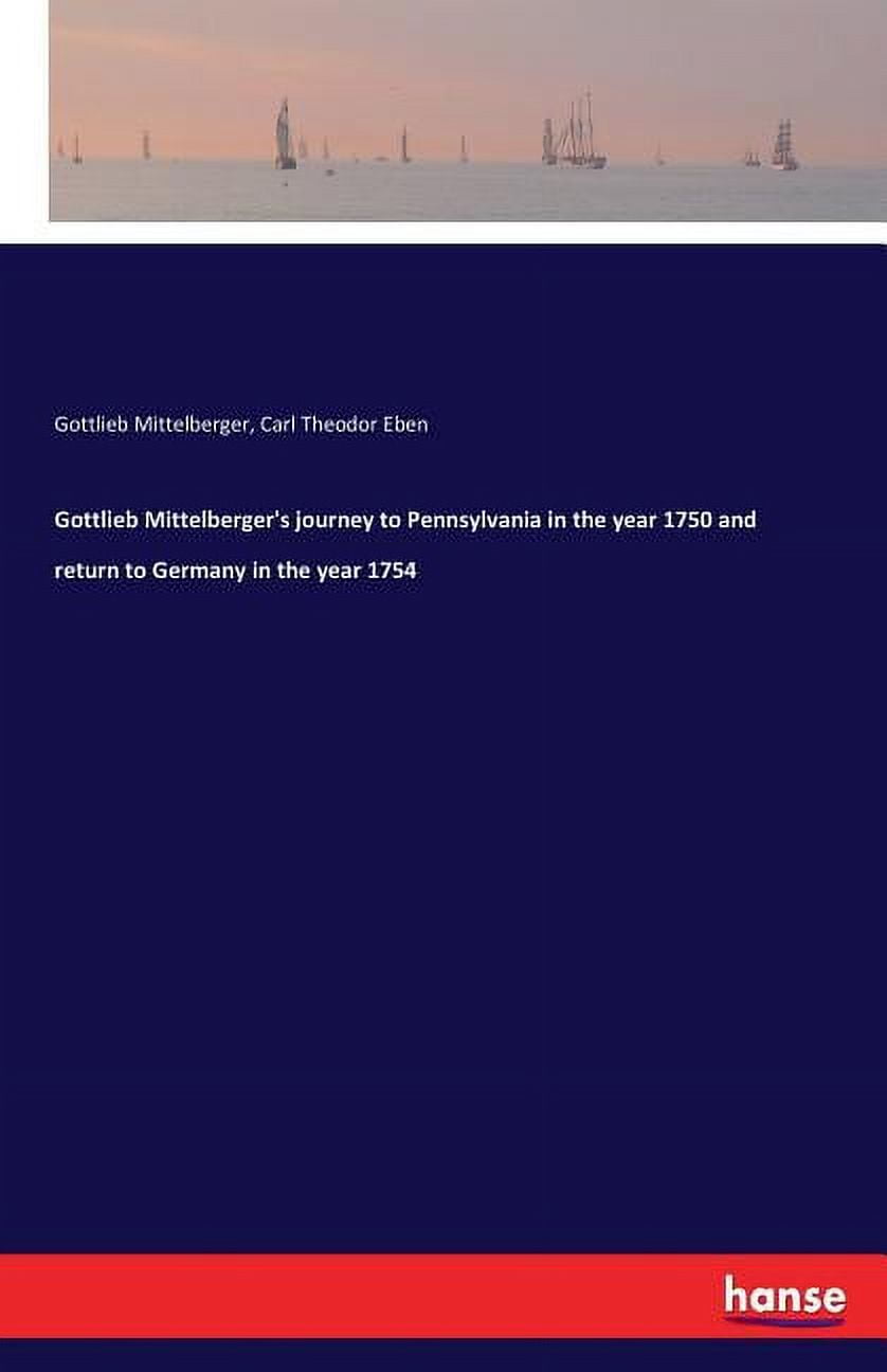 Gottlieb Mittelberger's journey to Pennsylvania in the year 1750 and ...