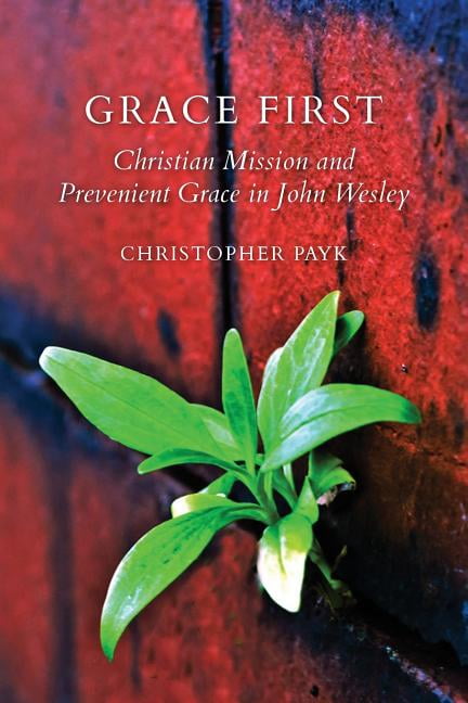 Grace First: Christian Mission and Prevenient Grace in John Wesley ...