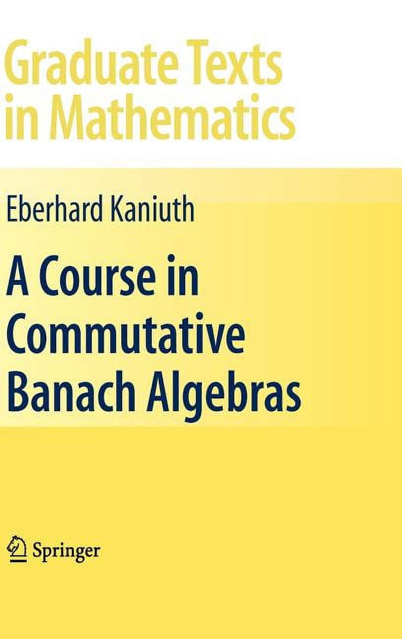 Graduate Texts in Mathematics A Course in Commutative Banach Algebras ...
