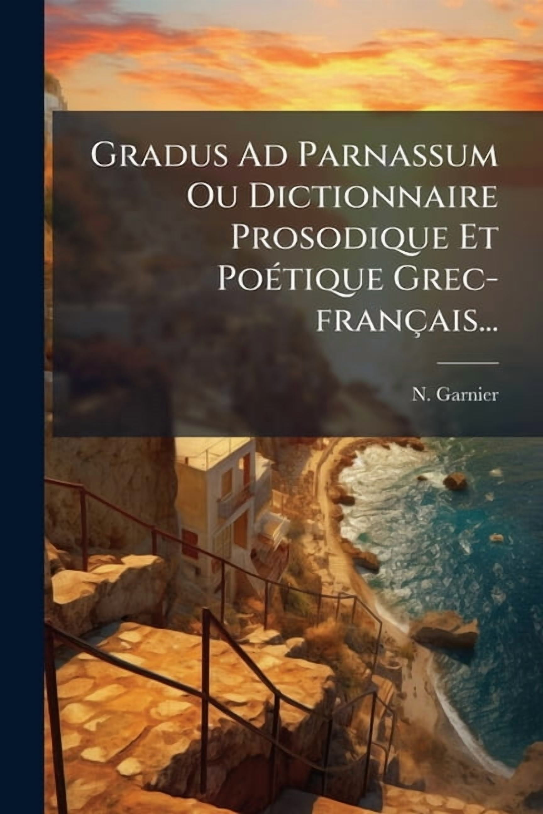 Gradus Ad Parnassum Ou Dictionnaire Prosodique Et PoÃ(c)tique Grec ...