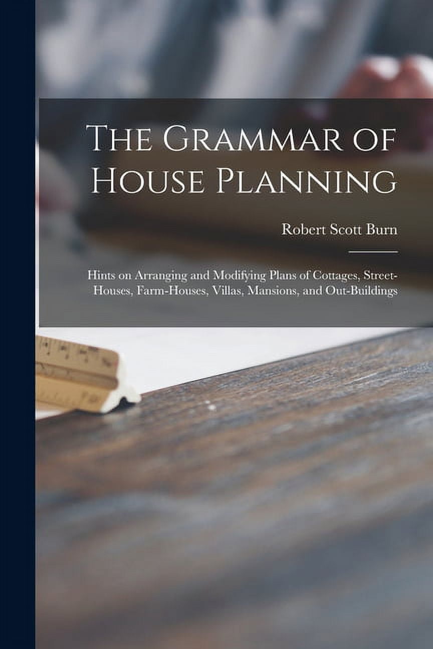The Grammar of House Planning : Hints on Arranging and Modifying Plans ...