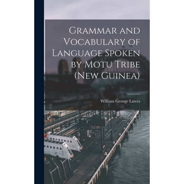 Grammar and Vocabulary of Language Spoken by Motu Tribe (New Guinea ...