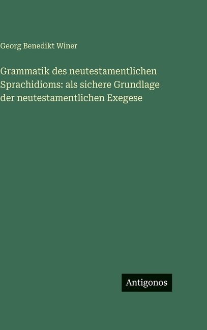 Grammatik des neutestamentlichen Sprachidioms: als sichere Grundlage ...