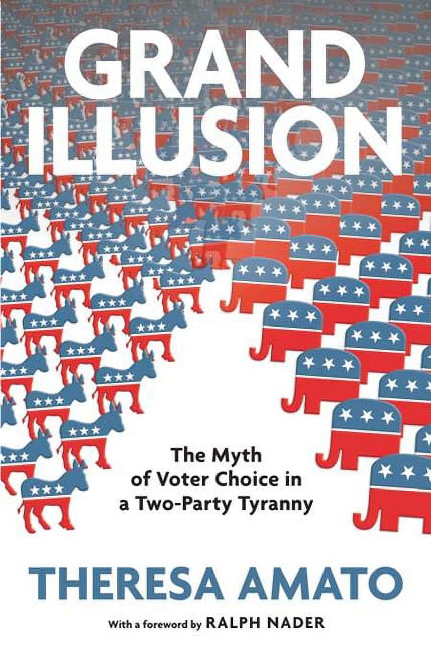 Grand Illusion: The Myth of Voter Choice in a Two-Party Tyranny ...