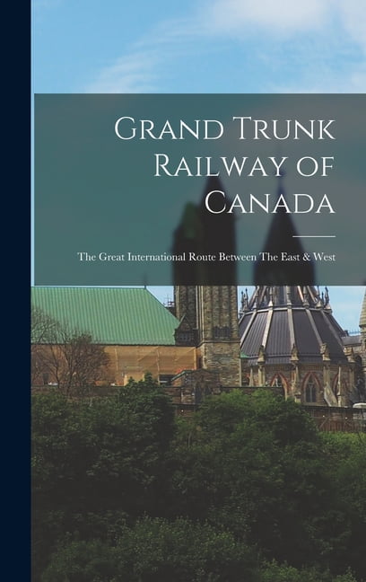 Grand Trunk Railway of Canada: The Great International Route Between ...