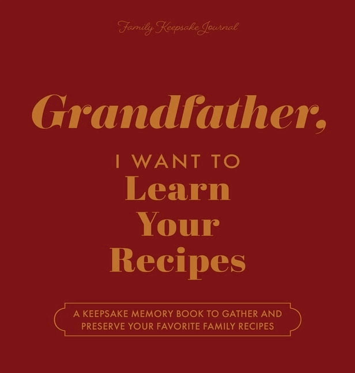 Grandfather, I Want to Learn Your Recipes: A Keepsake Memory Book to ...