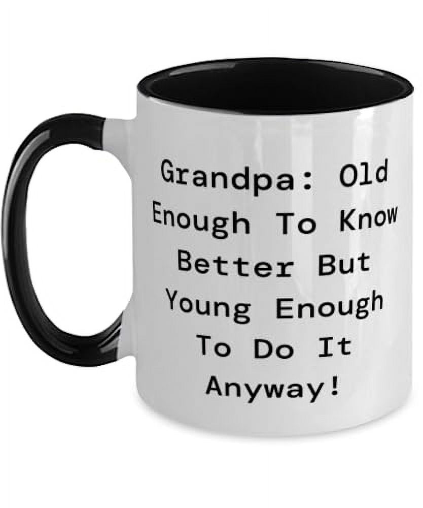 Grandpa: Old Enough To Know Better But Young! Two Tone 11oz Mug ...