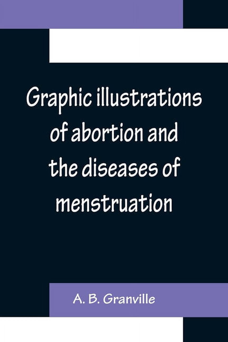 Graphic illustrations of abortion and the diseases of menstruation ...