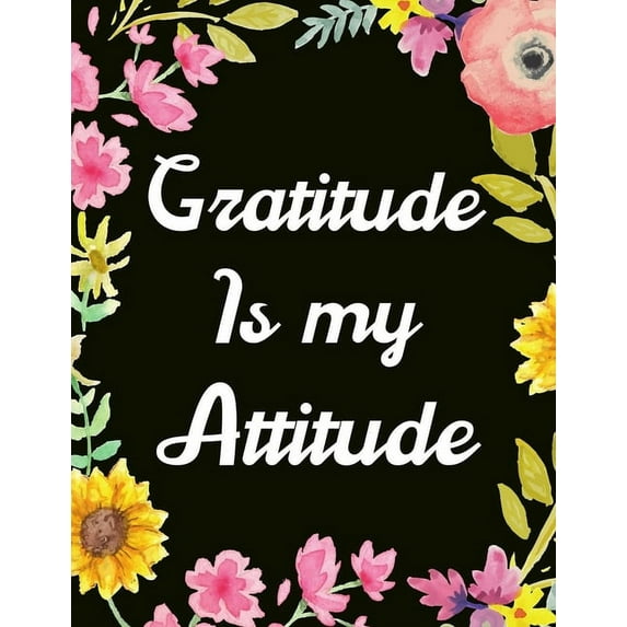 Gratitude Is My Attitude : A 52 Week Guide To Cultivate An Attitude Of ...