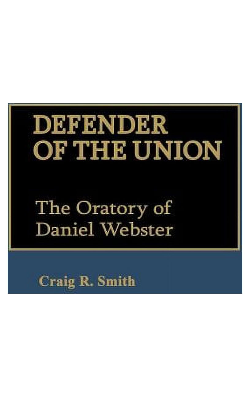 Great American Orators Defender of the Union: The Oratory of Daniel ...