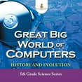 Great Big World of Computers - History and Evolution: 5th Grade Science ...