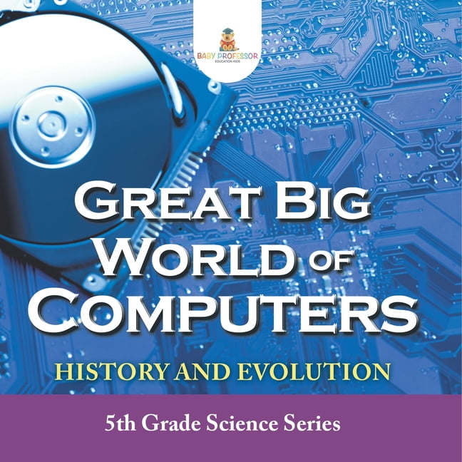 Great Big World of Computers - History and Evolution: 5th Grade Science ...
