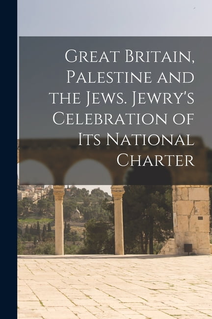 Great Britain, Palestine and the Jews. Jewry's Celebration of its ...