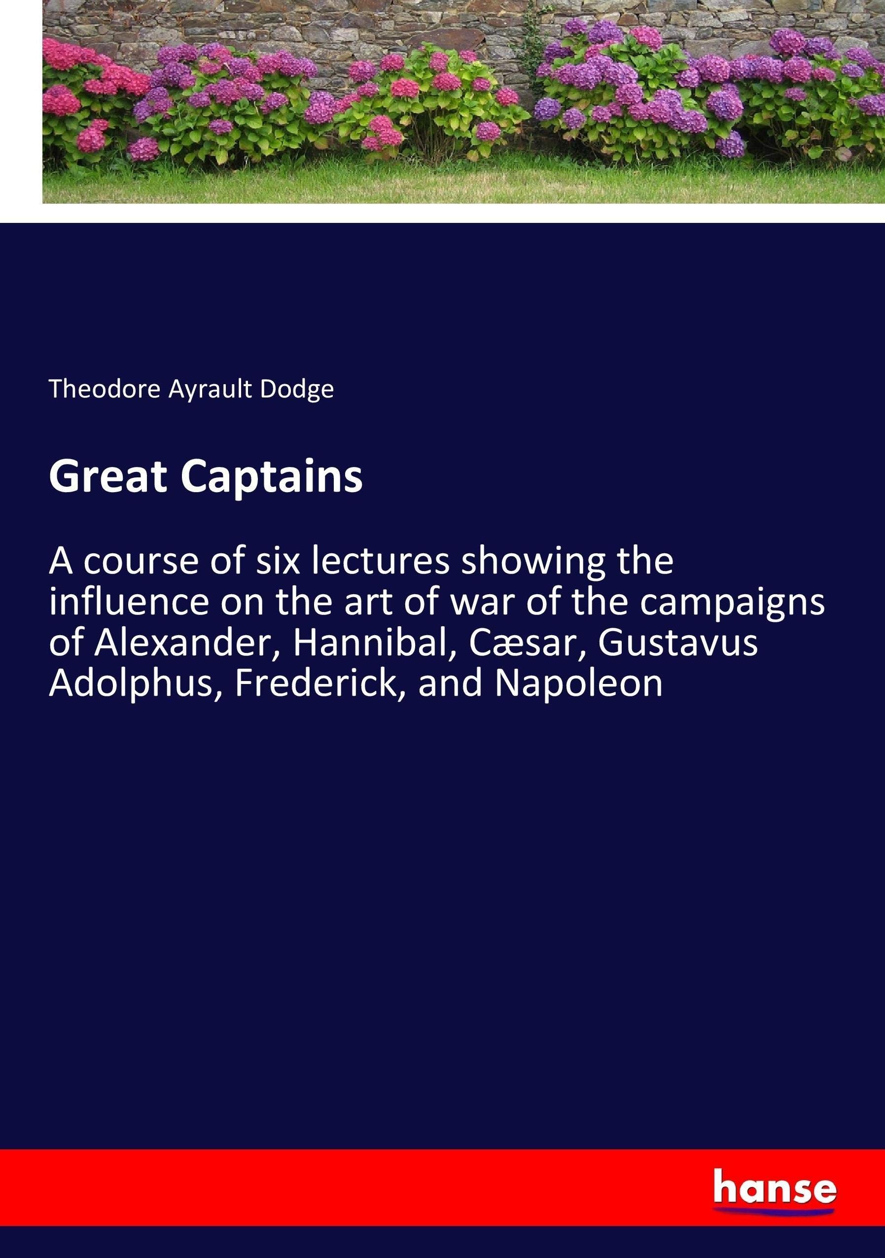 Great Captains: A course of six lectures showing the influenc Theodore ...