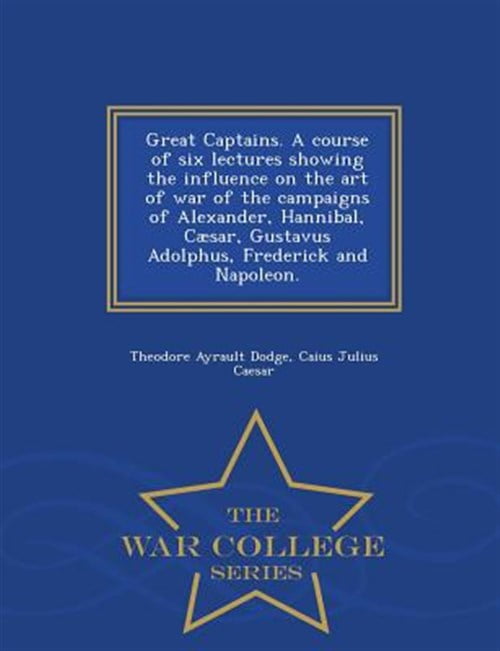 Great Captains. A course of six lectures showing the influence on the ...