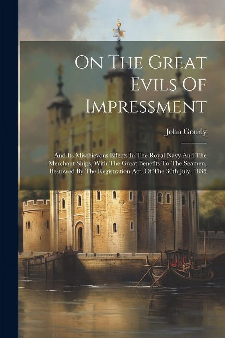 On The Great Evils Of Impressment: And Its Mischievous Effects In The ...
