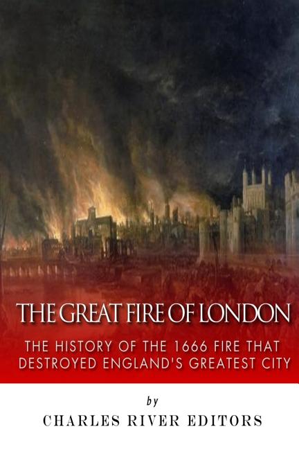The Great Fire of London: The History of the 1666 Fire that Destroyed ...