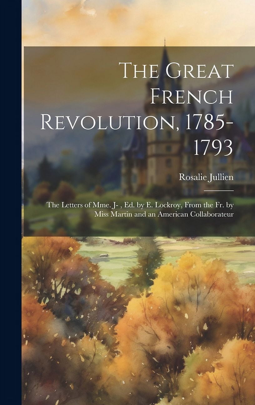 The Great French Revolution, 1785-1793 : The Letters of Mme. J-, Ed. by ...