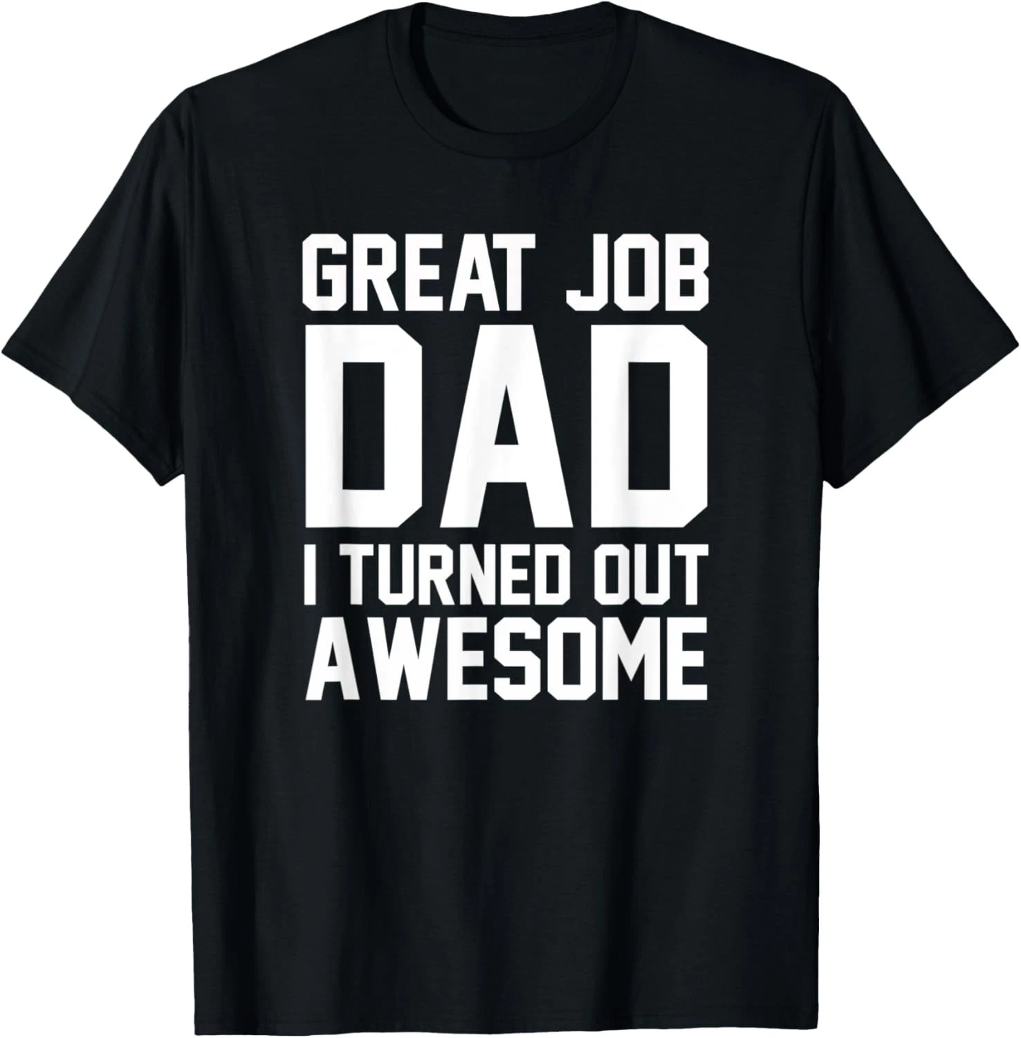 Great Job Dad I Turned Out Awesome Funny Father Pride Unisex T-Shirt ...