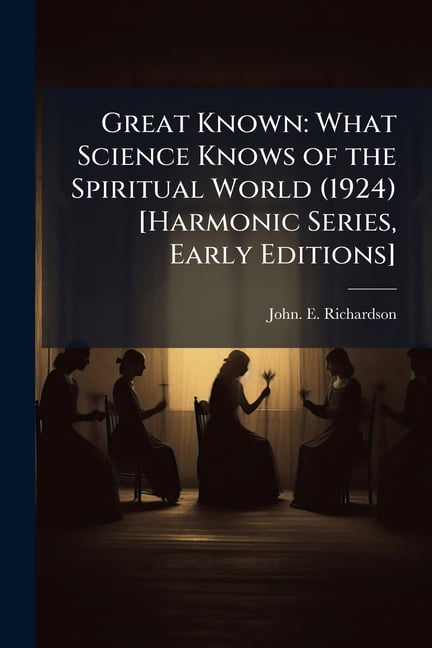 Great Known: What Science Knows of the Spiritual World (1924) [Harmonic ...