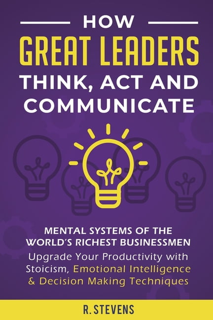 How Great Leaders Think, Act and Communicate : Mental Systems, Models ...