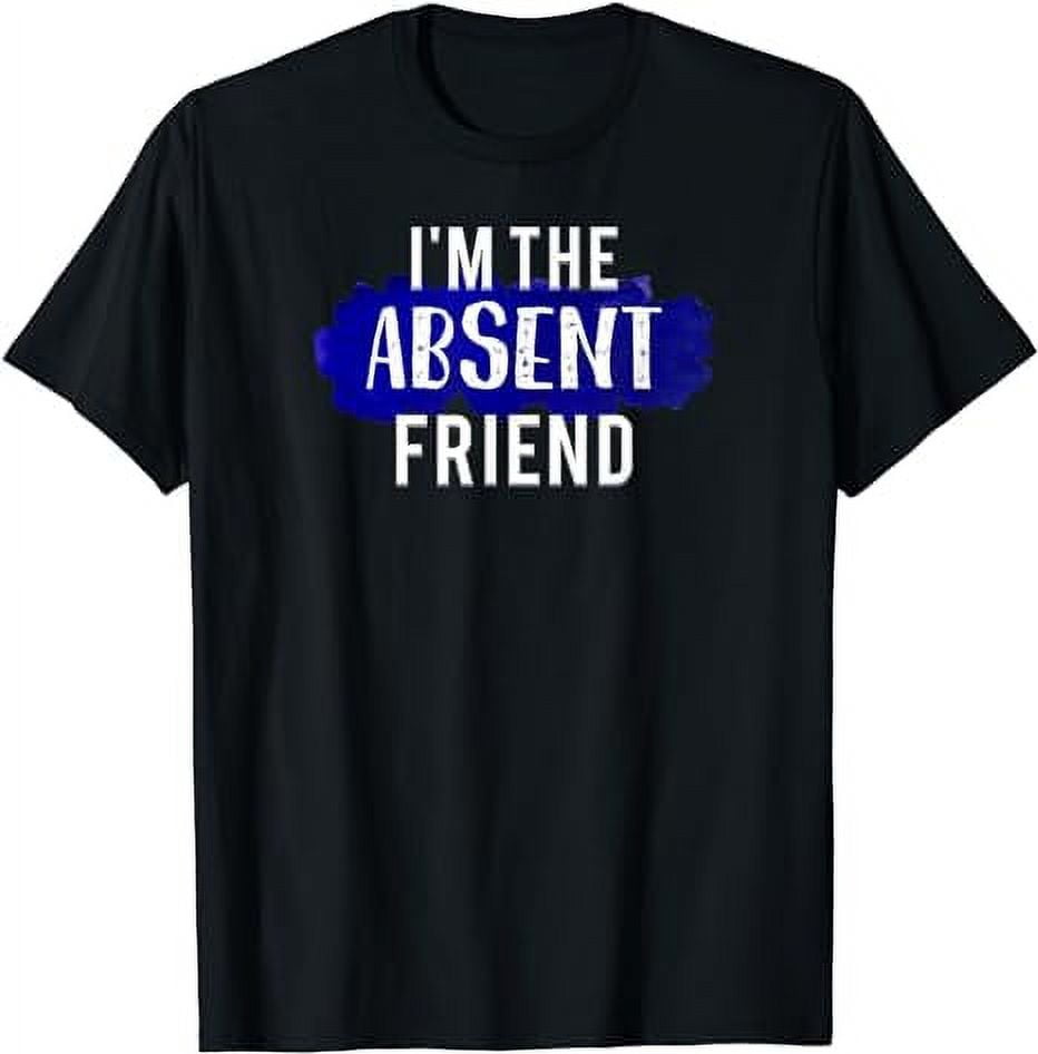 Great designs for for Friends I'm the Absent Friend T-Shirt - Walmart.com