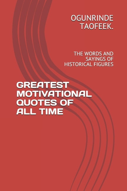 Greatest Motivational Quotes of All Time: The Words and Sayings of ...