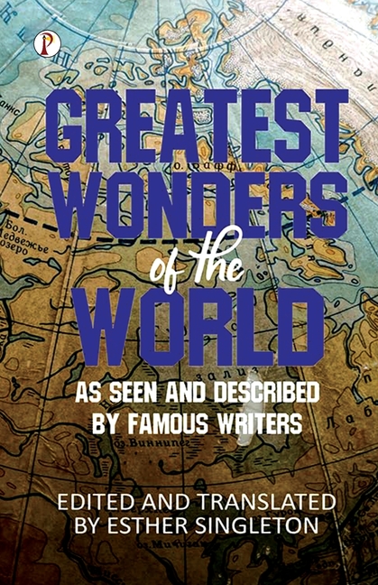 Greatest Wonders of the World: As Seen and Described By Famous Writers ...