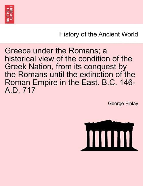 Greece under the Romans; a historical view of the condition of the ...