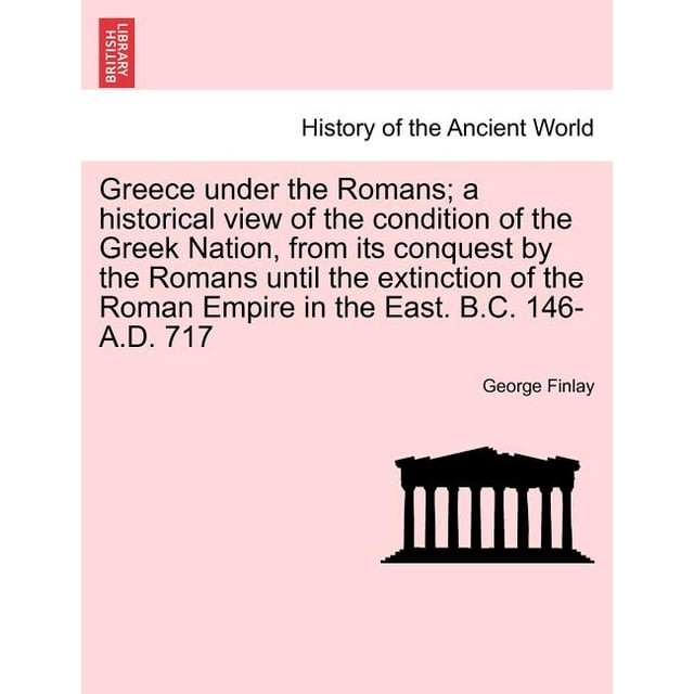 Greece under the Romans; a historical view of the condition of the ...