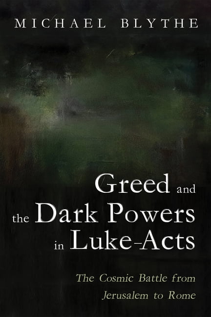 Greed and the Dark Powers in Luke-Acts: The Cosmic Battle from ...