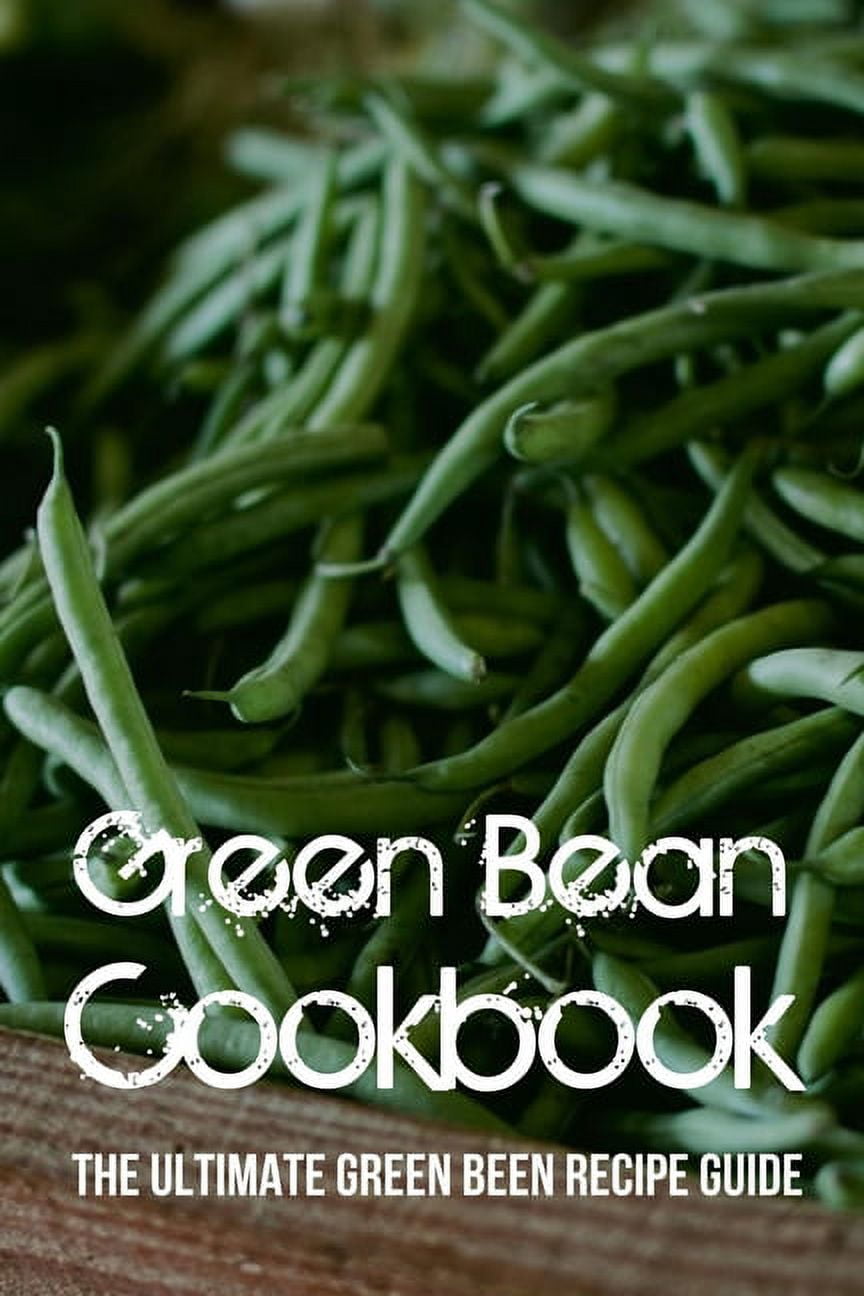 Green Bean Cookbook: The Ultimate Green Been Recipe Guide: How Do You ...