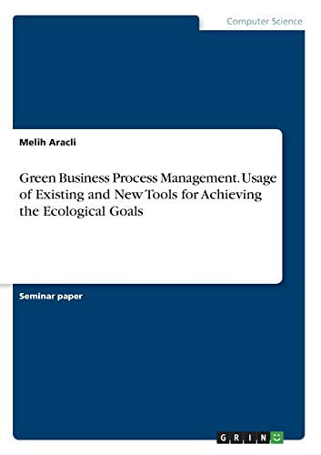 Green Business Process Management. Usage Of Existing And New Tools For Achieving The Ecological ...