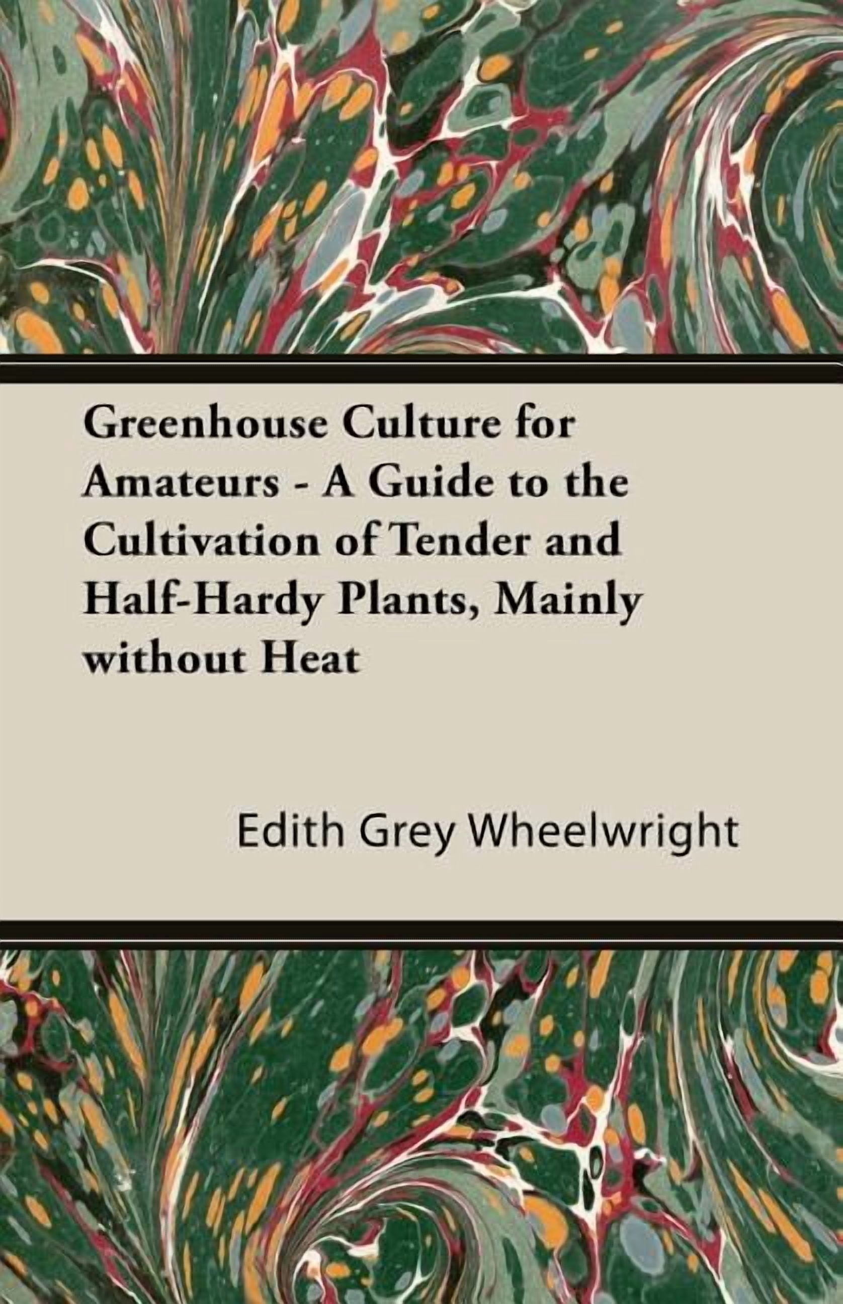 Greenhouse Culture for Amateurs - A Guide to the Cultivation of Tender ...