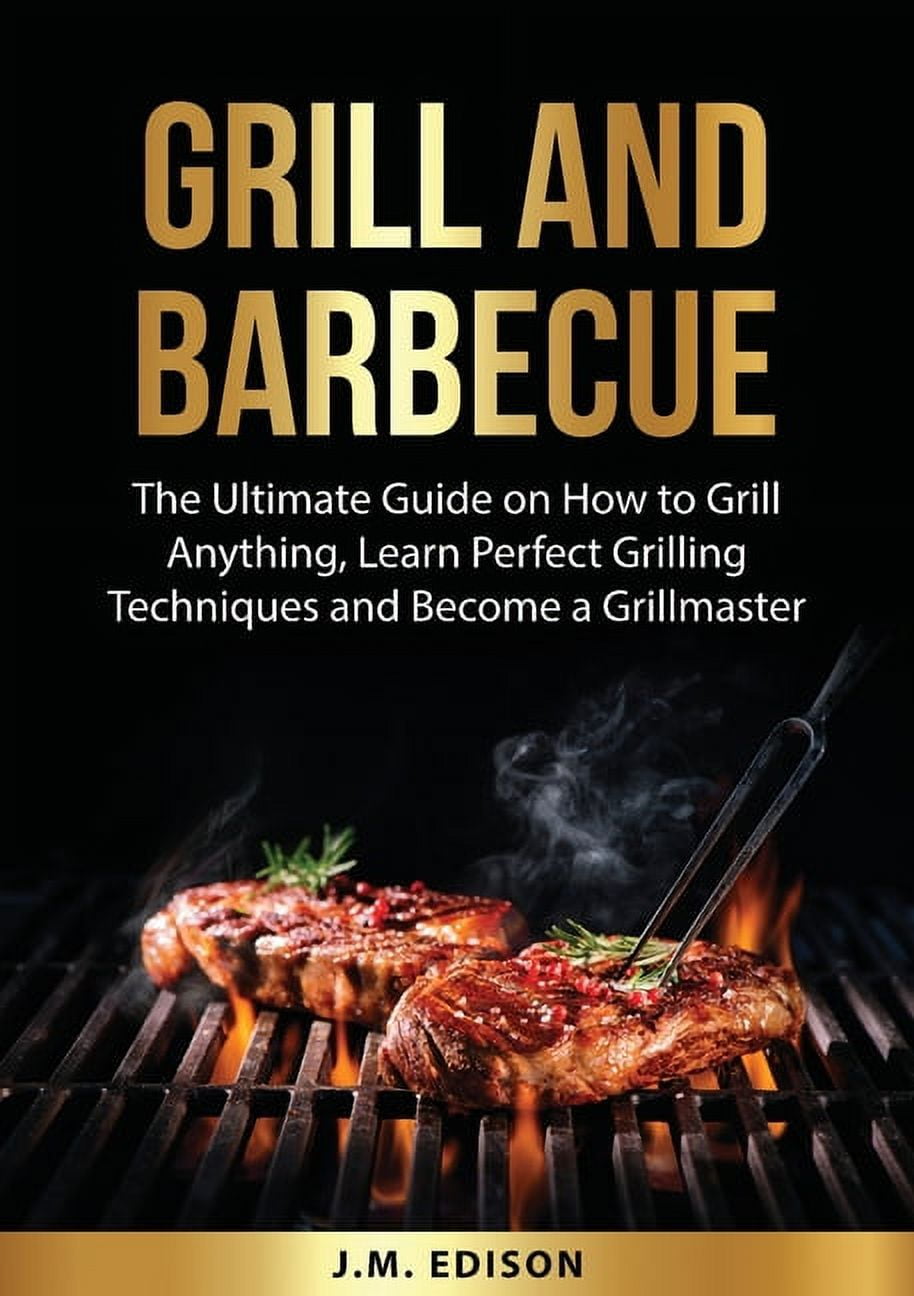 Grill and Barbecue: The Ultimate Guide on How to Grill Anything, Learn ...