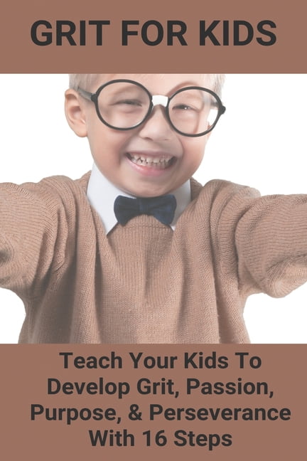 Grit For Kids : Teach Your Kids To Develop Grit, Passion, Purpose ...