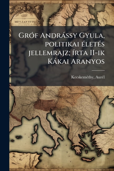 Gróf Andrássy Gyula, politikai életés jellemrajz; írta II-ik Kákai ...