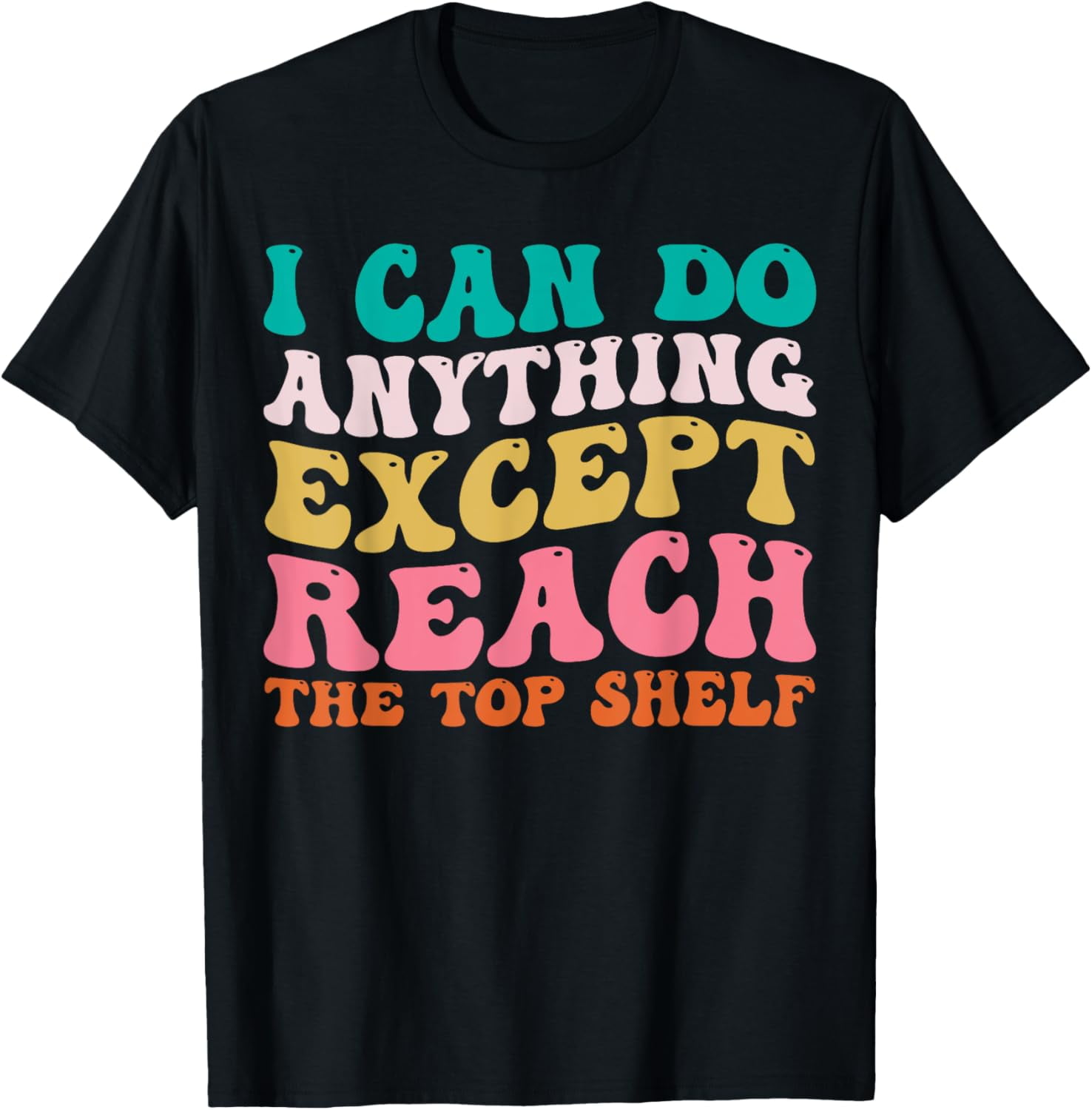 Groovy I Can Do Anything Except Reach Top Shelf Short People T-Shirt ...