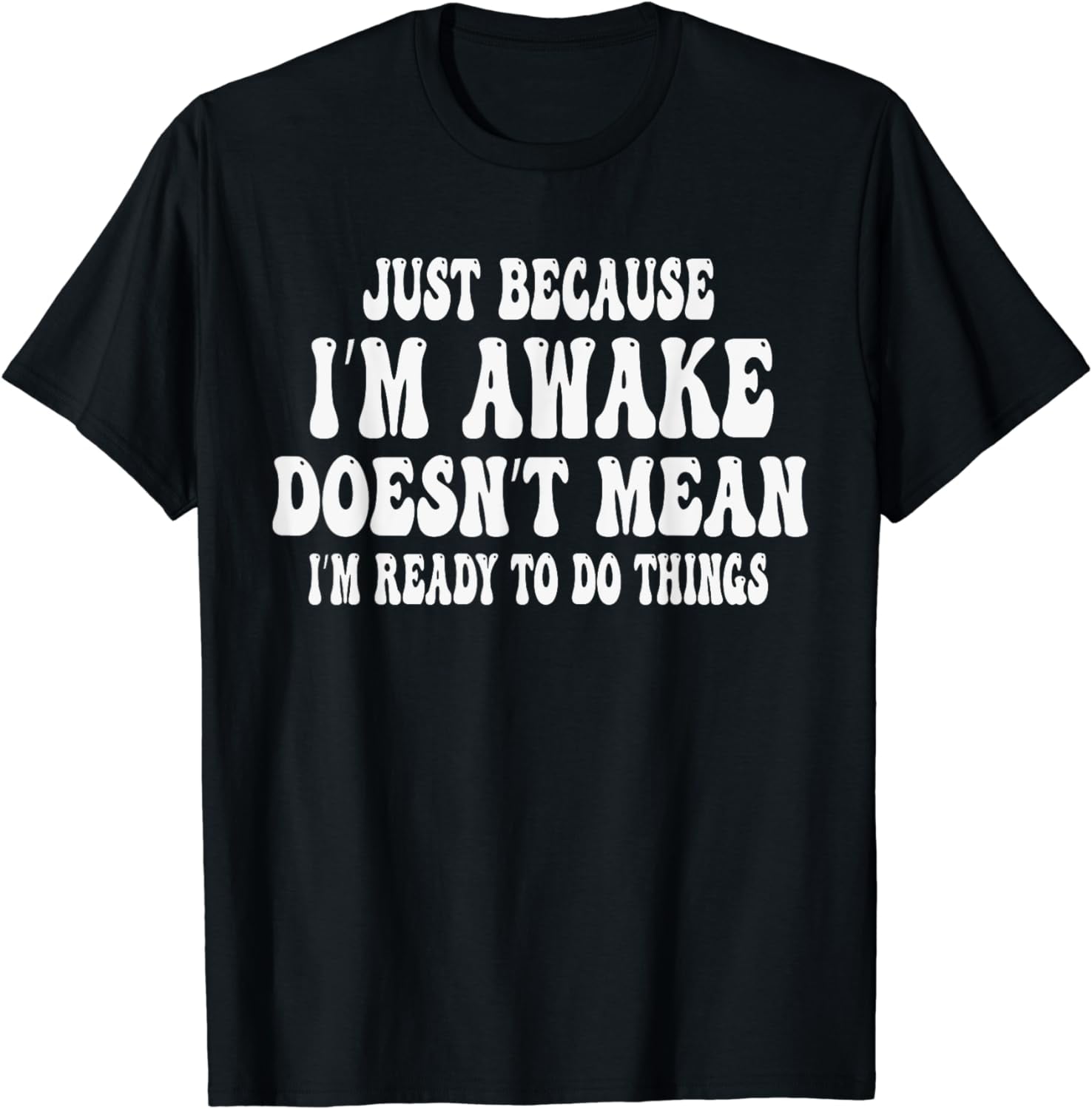 Groovy Just Because I'm Awake Doesn't Mean Im Ready To Do T-Shirt ... Groovy Just Because I'm Awake Doesn't Mean Im Ready To Do T-Shirt ...